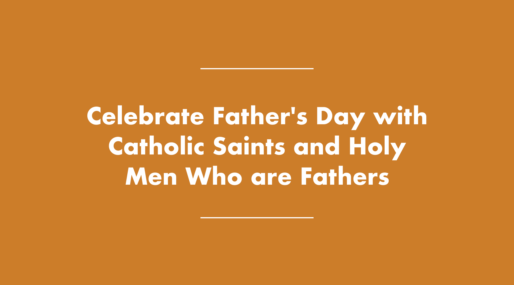 Celebrate Father's Day with Catholic Saints and Holy Men Who are Fathe